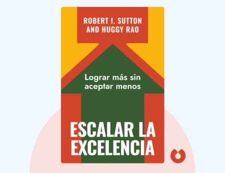 Escalar la excelencia de Robert I.Sutton y Huggy Rao, resumen del libro