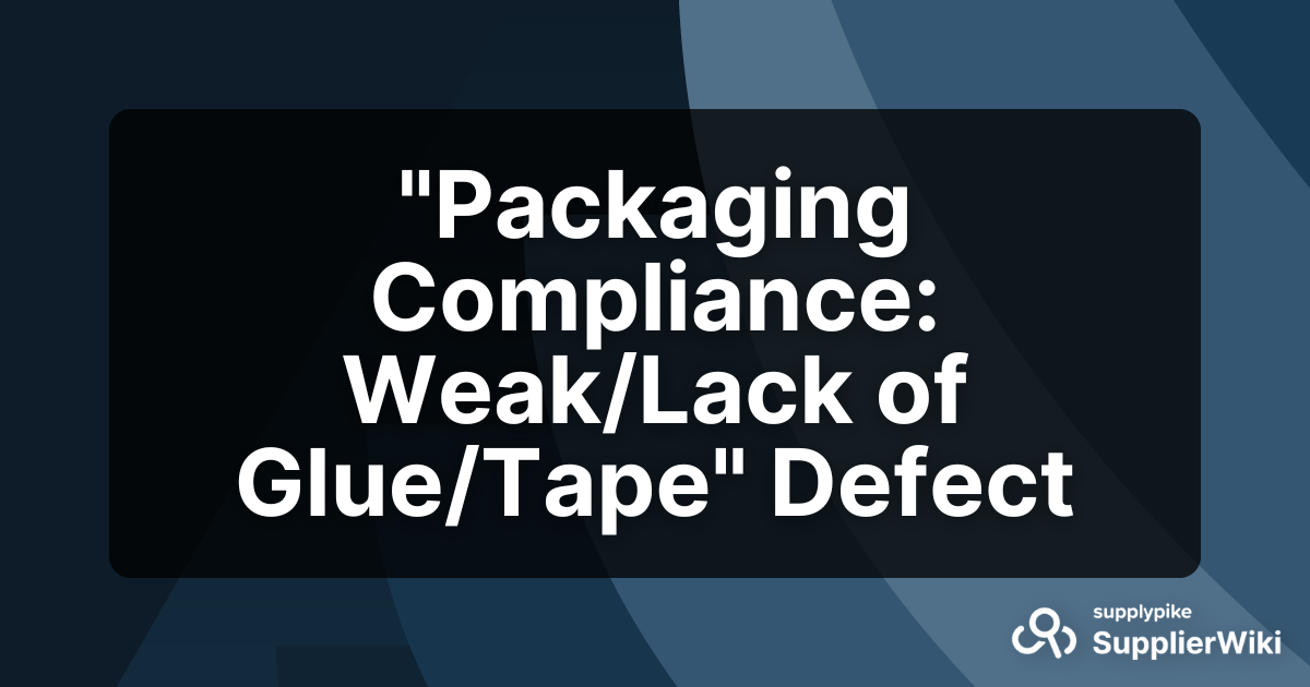 "Packaging Compliance: Weak/Lack of Glue/Tape" Defect - SupplierWiki
